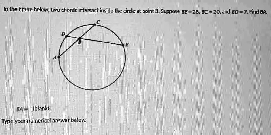 In the figure below, two chords intersect inside the circle at point B. Suppose BE = 28, BC = 20 ...