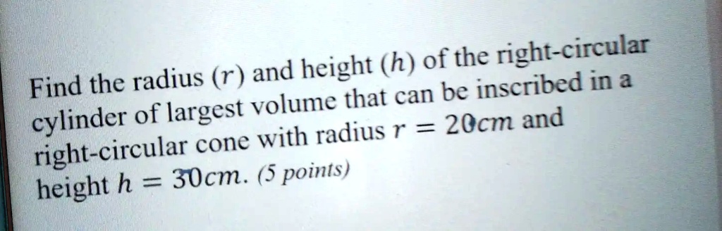 SOLVED: right-circular and height (h) of the Find the radius be ...