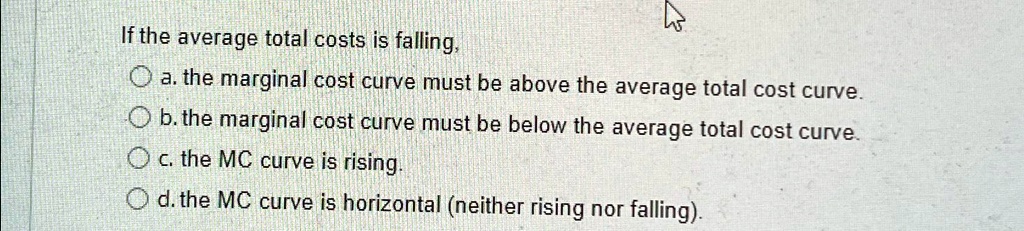 SOLVED: If the average total costs is falling, a. the marginal cost ...