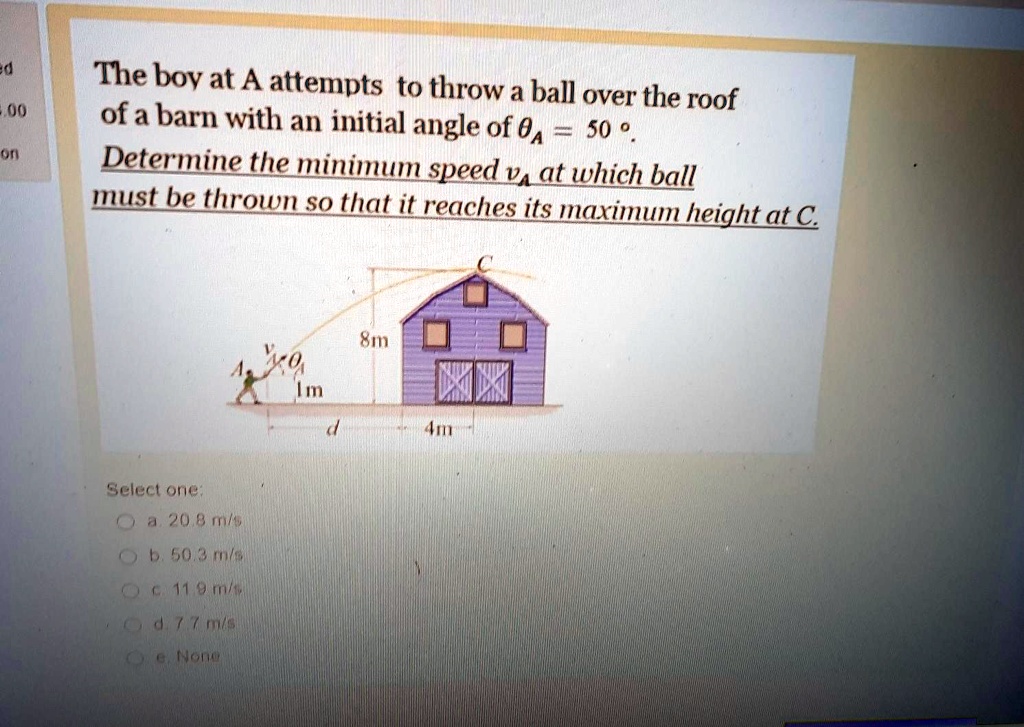 The boy at A attempts to throw a ball over the roof of a barn with an ...