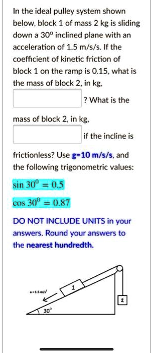 in the ideal pulley system shown below block of mass 2 kg is sliding down a 309 inclined plane ...