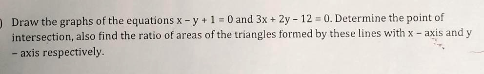 Draw the graphs of the equations x - y + 1 = 0 and 3x + 2y - 12 = 0.