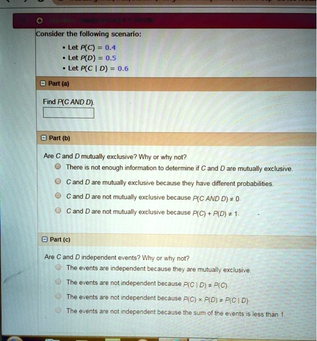 SOLVED: Consider the following scenario: Let P(C) 0.4 Let P(D) = 0.5 Let P(C | D) = 0.6 Part (a ...