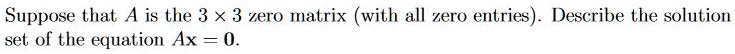 suppose that a is the 3 x 3 zero matrix wich all zero entries describe ...