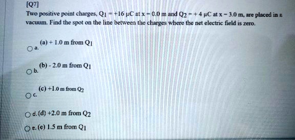 SOLVED:[Q7] Two positive pOint charges Q1 =+16 uC at * 0.0 [n and Q2 -+44C atx - 3.0 m, are ...