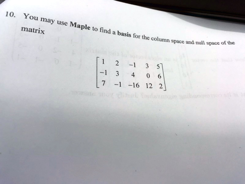 SOLVED: 10. You may use matrix Maple to find basis for the column space and null space of the 1 ...