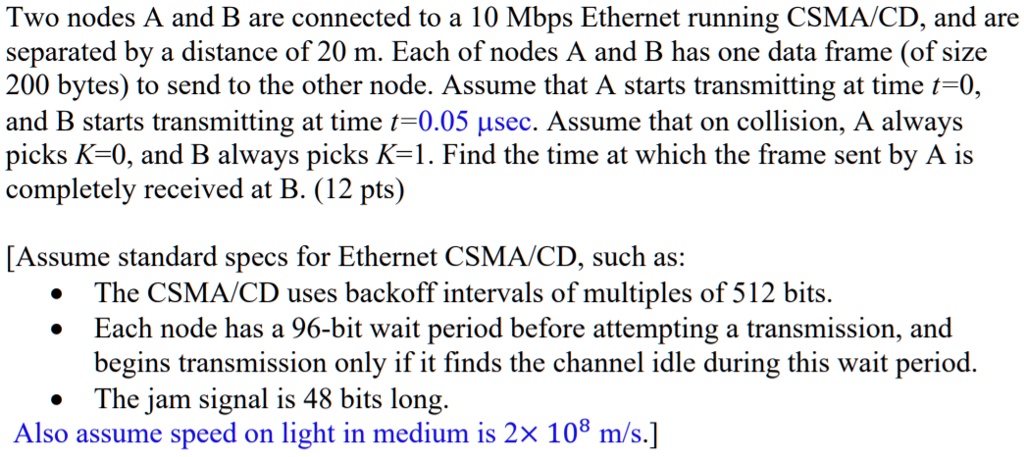 SOLVED: Two nodes A and B are connected to a 10 Mbps Ethernet running CSMA/CD and are separated ...