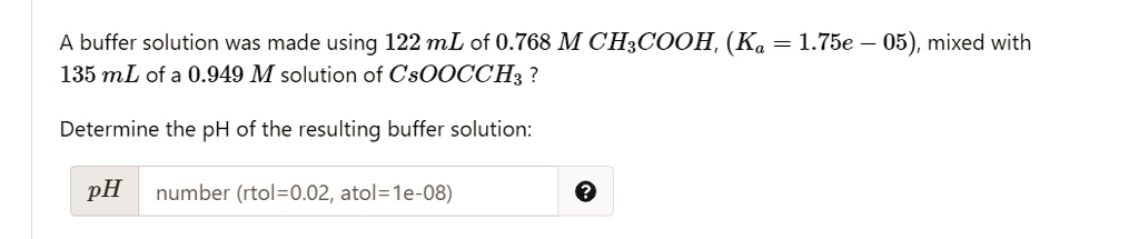 SOLVED: A buffer solution was made using 122 mL of 0.768 M CH:COOH, (Ka 1.75e 05) , mixed with ...