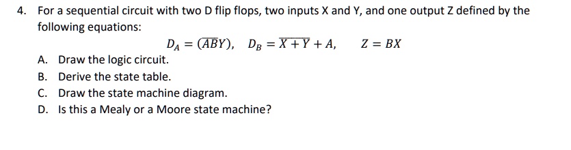 SOLVED: 4. For a sequential circuit with two D flip flops,two inputs X and Y, and one output Z ...