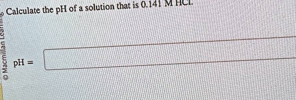 Calculate the pH of a solution that is 0.141 M HCl.pH