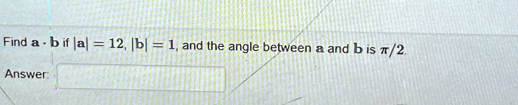 Find a ·b if |a| = 12, |b| = 1, and the angle between a and...
