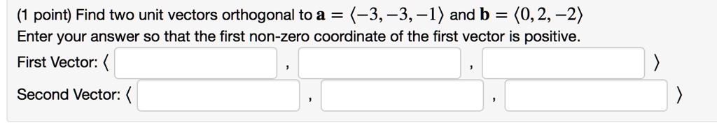 SOLVED: point) Find two unit vectors orthogonal to a = ( 3,-3,-1) and b = (0,2,-2) Enter your ...