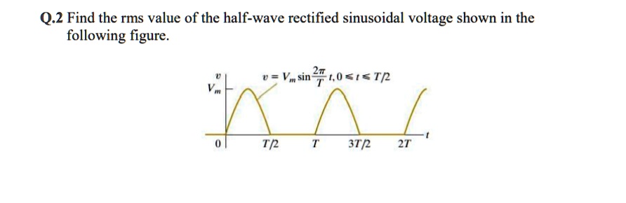SOLVED: Q.2 Find the rms value of the half-wave rectified sinusoidal voltage shown in the ...