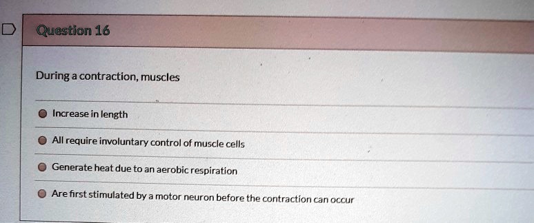 SOLVED: Question 16 During a contraction, muscles Increase in length ...