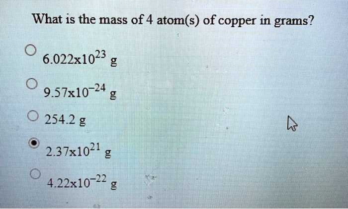 What is the mass of 4 atom(s) of copper in grams? 6.022x10^23 g 9.57x10 ...
