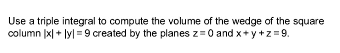 SOLVED: Use a triple integral to compute the volume of the wedge of the square column Ixl + Iyl ...