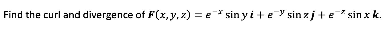SOLVED: Find the curl and divergence of F(x, y, z)=e^-xsin y i+e^-ysin z j+e^-zsin x k.