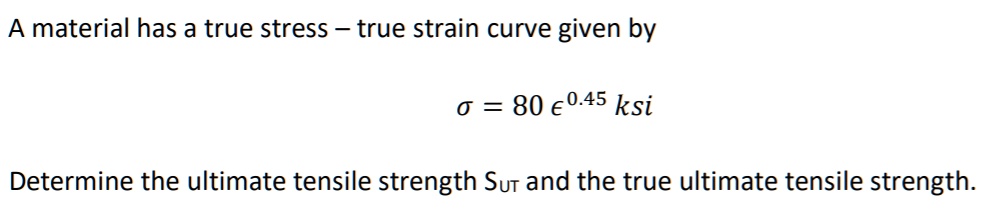SOLVED: A material has a true stress – true strain curve given by 0 ...
