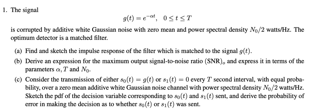 SOLVED: 1. The signal g(t)=e-at0tT is corrupted by additive white Gaussian noise with zero mean ...