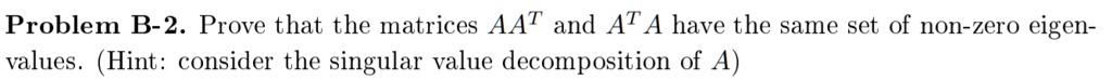 Problem B-2. Prove that the matrices AA^T and A^TA have the same set of non-zero eigenvalues ...