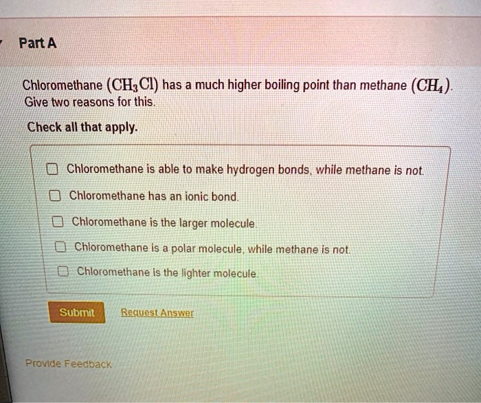 SOLVED: Chloromethane (CH3Cl) has a much higher boiling point than methane (CH4). Give two ...