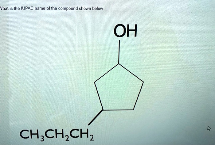 What is the IUPAC name of the compound shown below? OH CH3CH2CH2