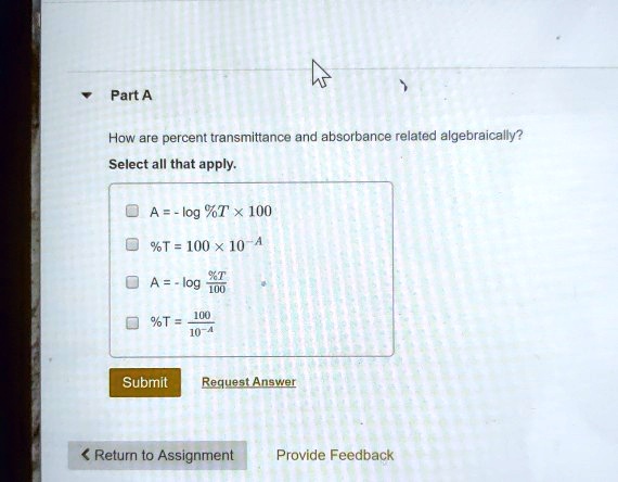 SOLVED: Part A How are percent transmittance and absorbance related algebraically? Select all ...