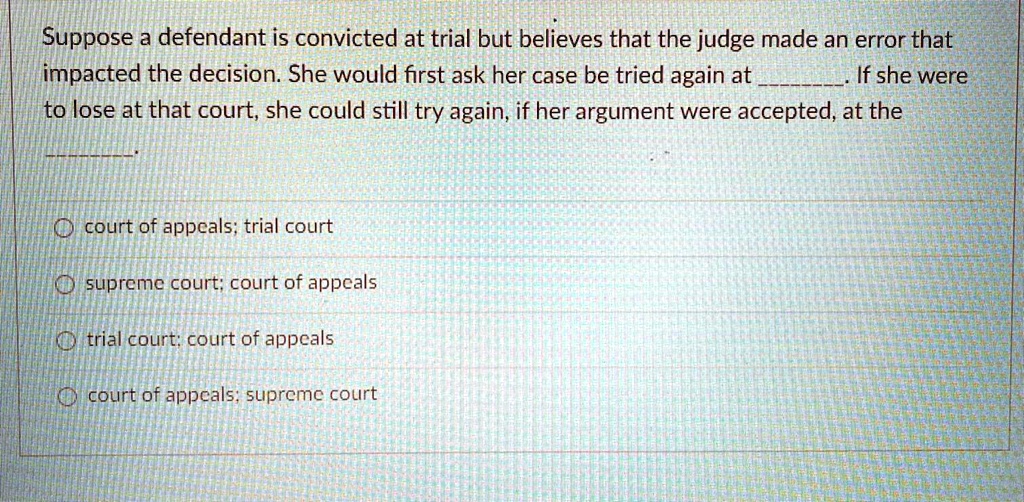 Suppose a defendant is convicted at trial but believes that the judge ...