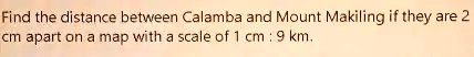 Find the distance between Calamba and Mount Makiling if they are 2 cm ...