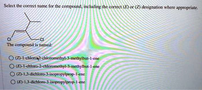 SOLVED: Select the correct name for the compound, including the correct (E) or (Z) designation ...