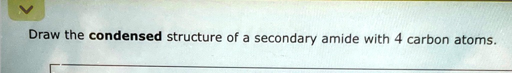 Draw the condensed structure of a secondary amide with 4 carbon atoms.
