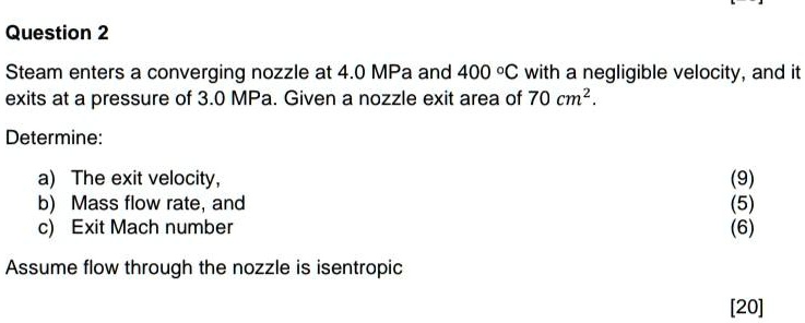 Question 2 Steam enters a converging nozzle at 4.0 MPa and 400 °C with a negligible velocity ...