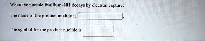 SOLVED: When the nuclide thallium-201 decays by electron capture: The ...