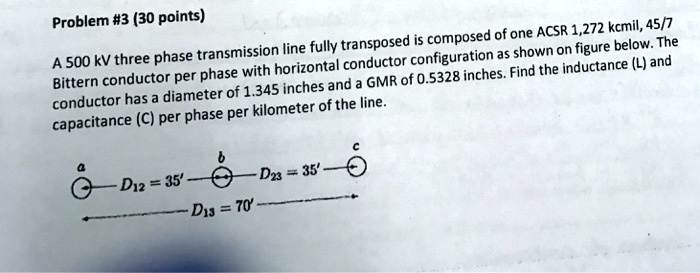 SOLVED: Problem #3 (30 points): A 500 kV three-phase transmission line, fully transposed, is ...