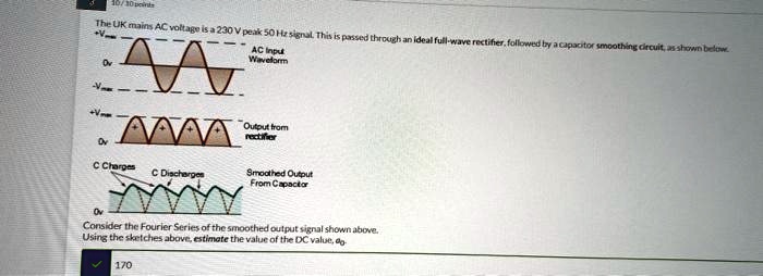 10/10 points The UK mains AC voltage is a 230 V peak 50 Hz signal. This ...