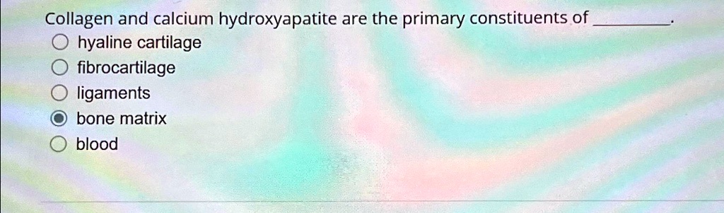 Collagen and calcium hydroxyapatite are the primary constituents of ...