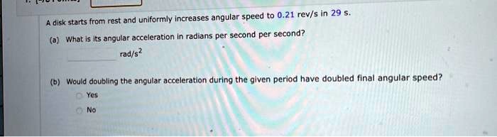 SOLVED: Increases angular speed to 0.21 rev/s in 29 seconds. The disk starts from rest and ...