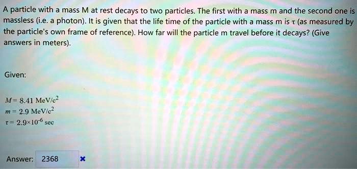 A particle with mass M at rest decays into two particles: The first with a mass m and the second ...