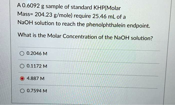 SOLVED: A 0.6092 g sample of standard KHP (Molar Mass = 204.23 g/mol) requires 25.46 mL of a ...