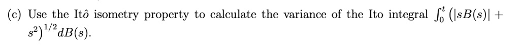 (c) Use the Itô isometry property to calculate the variance of the Ito integral ∫0^t (|sB(s ...