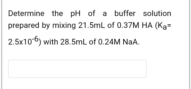 SOLVED: Determine the pH of a buffer solution prepared by mixing 21.5 mL of 0.37 M HA (Ka = 2 ...