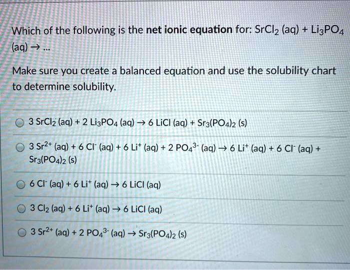SOLVED: Which of the following is the net ionic equation for: SrClz (aq) + LizPO4 (aq) Make sure ...