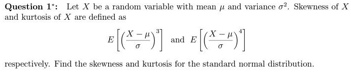 Question 1: Let X be a random variable with mean μ and variance σ^2. Skewness of X and kurtosis ...