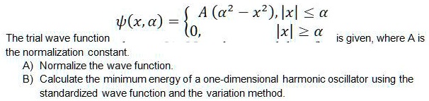 The trial wave function ψ(x, α) = A(α^2 - x^2), |x| ≤α 0, |x| ≥α is ...