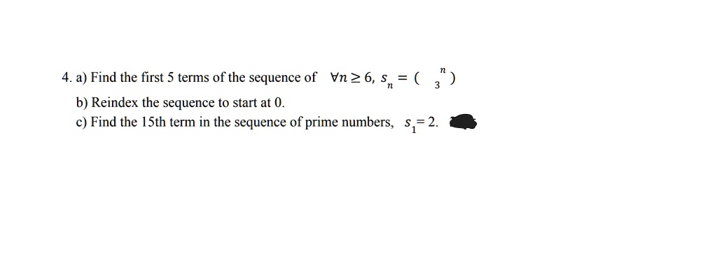 SOLVED: 4. a) Find the first 5 terms of the sequence of Vn = 6, s, = (" b) Reindex the sequence ...