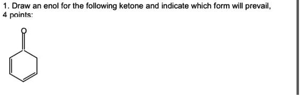 SOLVED: Draw an enol for the following ketone and indicate which form ...