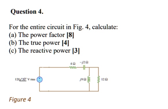 SOLVED: Question 4 For the entire circuit in Fig: 4, calculate: The power factor [8] The true ...