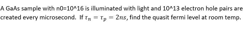 SOLVED: A GaAs sample with n0 = 10^16 is illuminated with light and 10^13 electron-hole pairs ...