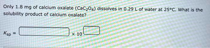 VIDEO solution: Only 1.8 mg of calcium oxalate (CaC2O4) dissolves in 0. ...