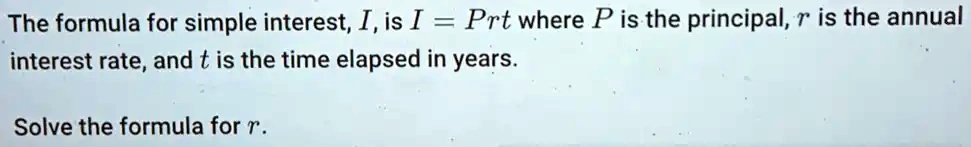 The formula for simple interest, I, is I = Prt where P is the principal, r is the annual ...